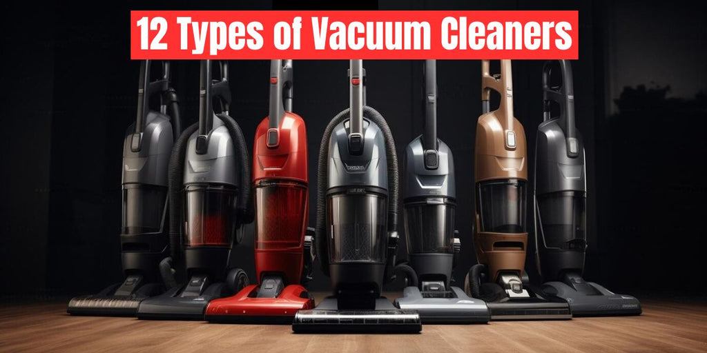12 Types of Vacuum Cleaners: A Comprehensive Guide